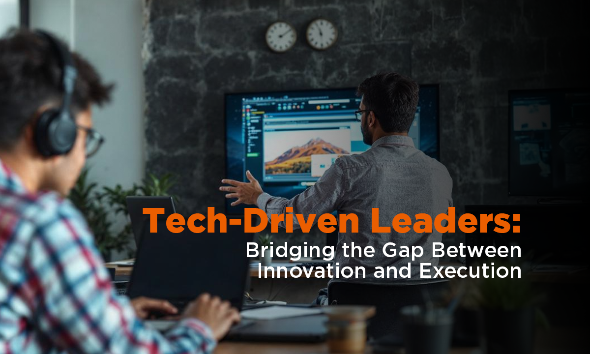 Tech-Driven Leaders: Bridging the Gap Between Innovation and Execution